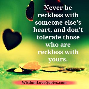 Never be reckless with someone else's heart - Wisdom Love Quotes